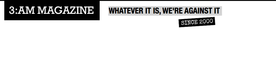 3:AM Magazine – Page 332 – Whatever it is, we're against it.